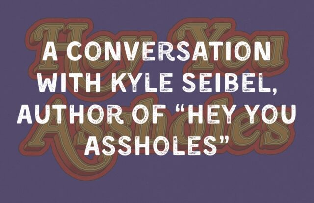 A Conversation with Kyle Seibel, Author of Hey You Assholes - The ...